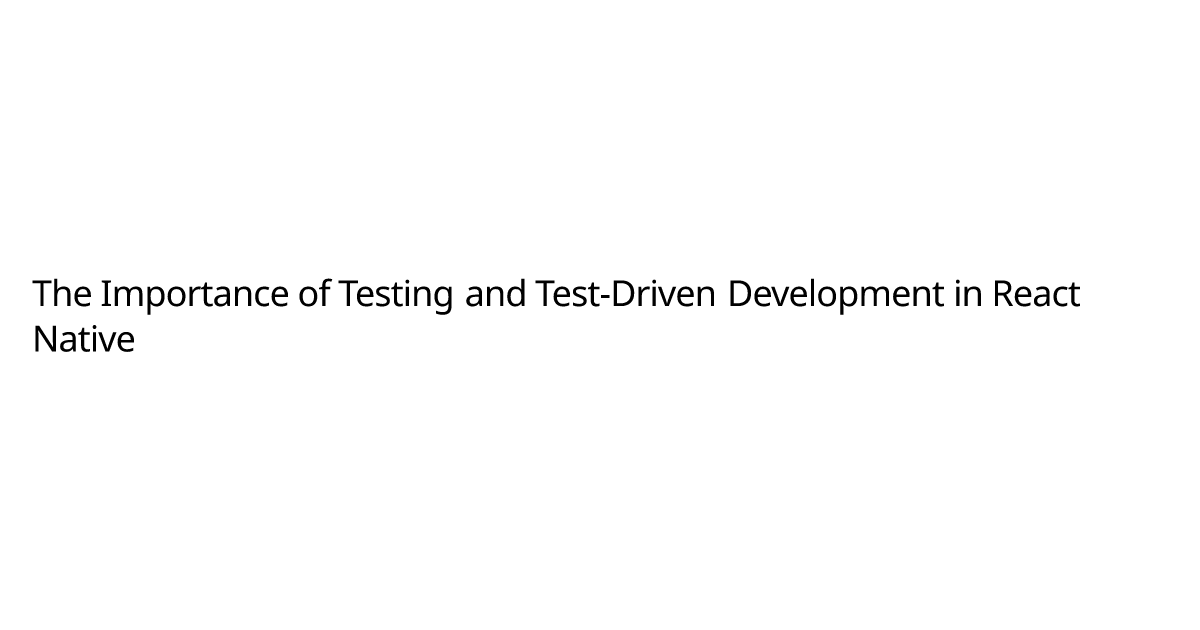 The Importance of Testing and Test-Driven Development in React Native ...